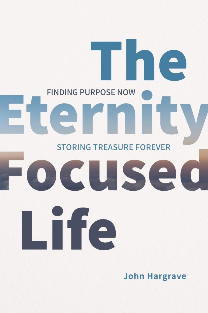 The Eternity-Focused Life: Finding Purpose Now, Storing Treasure ...